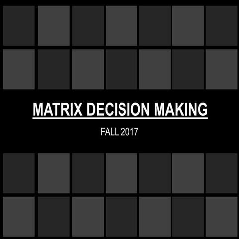 Matrix Decision Making Fall 2017 Pptx