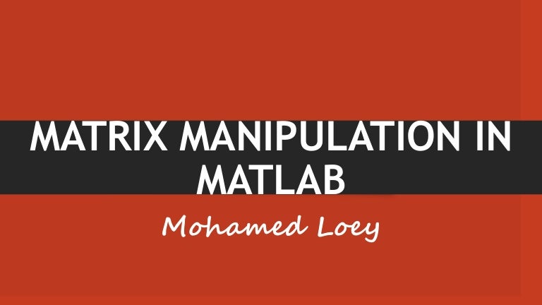 Matrix Manipulation in Matlab Matrix Manipulation in Matlab
