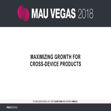 Maximizing growth for cross device products - mau 2018 | PDF