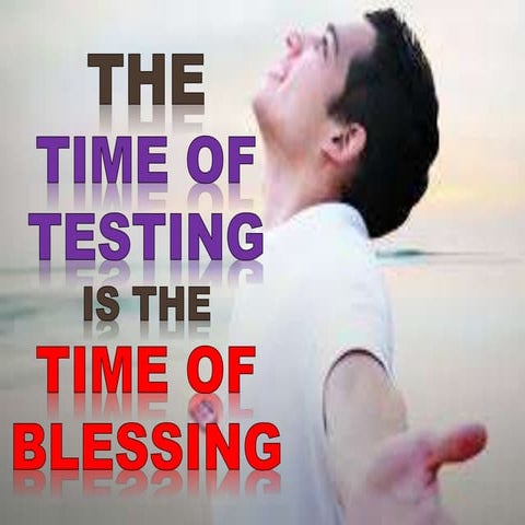 May 24.2015 THE TIME OF TESTING IS THE TIME OF BLESSING - Sunday ...