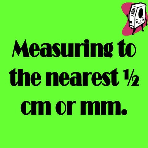 Measuring Nearest half cm/mm | PPT