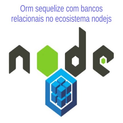 Orm sequelize com bancos relacionais no ecosistema nodejs | PPT