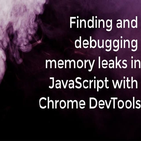 Finding And Debugging Memory Leaks In Javascript With Chrome Devtools Ppt 