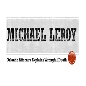 Michael LeRoy - Orlando Attorney Explains Wrongful Death | PPT