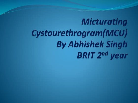 MCU- Micturating cysto-urethrogram | PPT