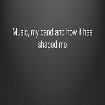 Music, my band and how it has shaped me | PPT