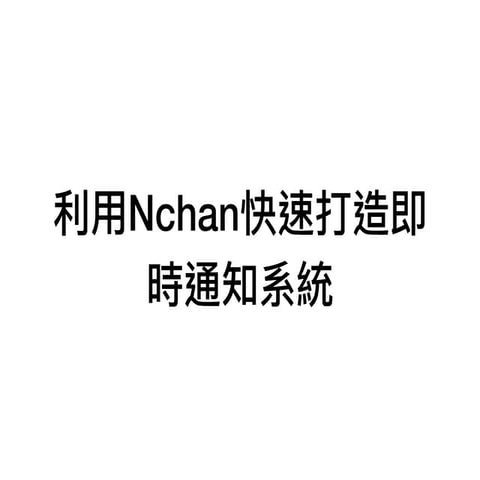 利用Nchan快速打造即時通知系統 | PPT