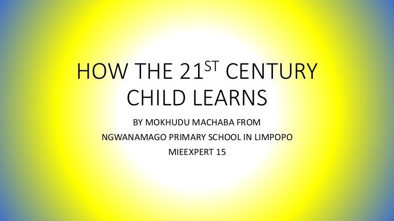 How the 21st Century child learns by Mokhudu Machaba