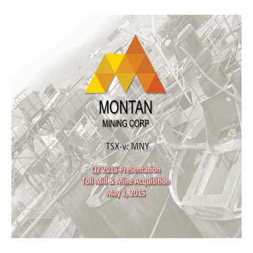 Presentation: Montan Mining Corp. Toll Mill & Mine Acquisition Q2 - May ...