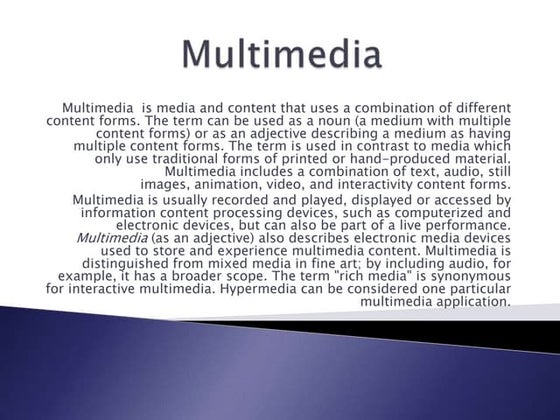 Multimedia is a way of combining different types of media, such as text, audio, images ...