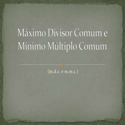 Máximo divisor comum e mínimo múltiplo comum | PPTX