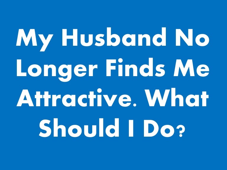 My Husband No Longer Finds Me Attractive What Should I Do