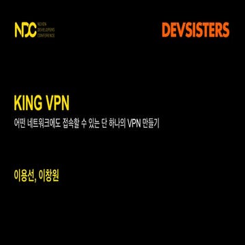 [NDC2018] KING-VPN: 어떤 네트워크에도 접속할 수 있는 단 하나의 VPN 만들기 | PDF