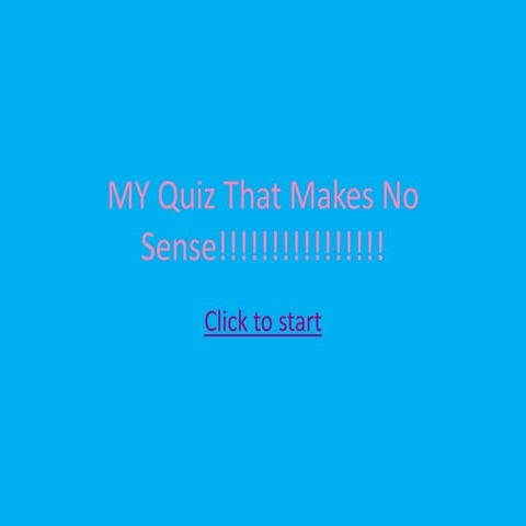 My quiz that makes no sense!!!!!!!!!!!!!!!! | PPT