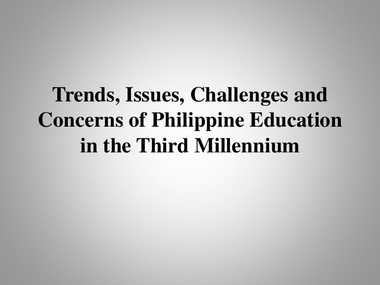 Trends Issues Challenges And Concerns Of Philippine Education In Th Trends Issues Challenges And Concerns Of Philippine Education In Th