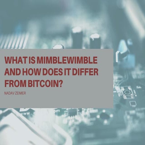 Nadav Zeimer | What is Mimblewimble and How Does it Differ from Bitcoin? | PDF