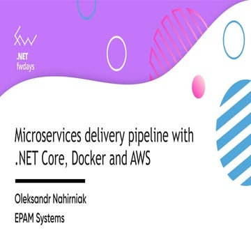 Oleksandr Nahirniak "Microservices delivery pipeline with .NET Core, Docker and AWS" | PPT