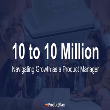10 to 10 Million: Navigating Growth as a Product Manager | PPT