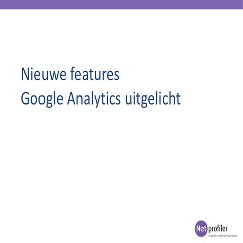 Nieuwe features van Google Analytics (GAUC / Netprofiler) | PPT