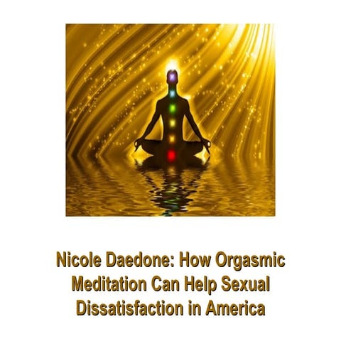Nicole Daedone How Orgasmic Meditation Can Help Sexual Dissatisfaction in America | PPT | Sexual ...