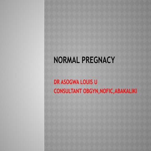 NORMAL PREGNANCY BY DR ASOGWA LOUIS. CONSULTANT OBSTETRICIAN AND ...