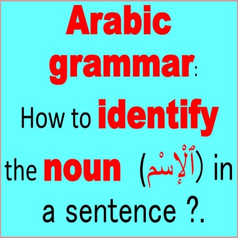 Arabic grammar: How to identify the noun (ٱلْإسْم) in a sentence ?. | PPTX
