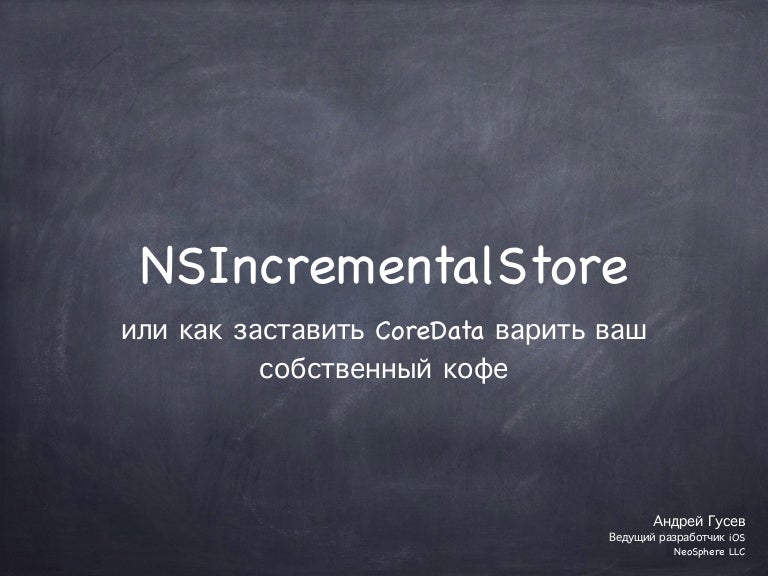 Встреча №8. NSIncrementalStore, или как заставить Core Data варить ва…