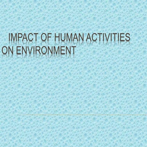 IMPACT OF HUMAN ACTIVITIES ON ENVIRONMENT | PPTX