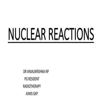 NUCLEAR REACTIONS.pptx Dr ANJALIKRISHNA NP ; PG RESIDENT ; AIIMS ...