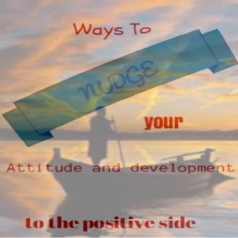 Ways to NUDGE your attitude and development to the positive side | PPT