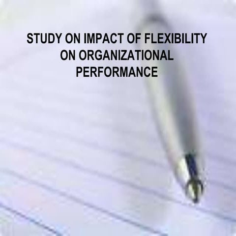 STUDY ON IMPACT OF FLEXIBILITY ON ORGANIZATIONAL PERFORMANCE | PPTX