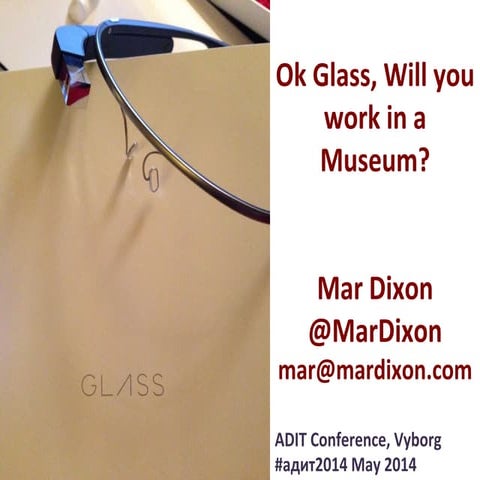 Ok glass, will you work in a museum adit conference vyborg russia #wearabletech #google glass | PDF