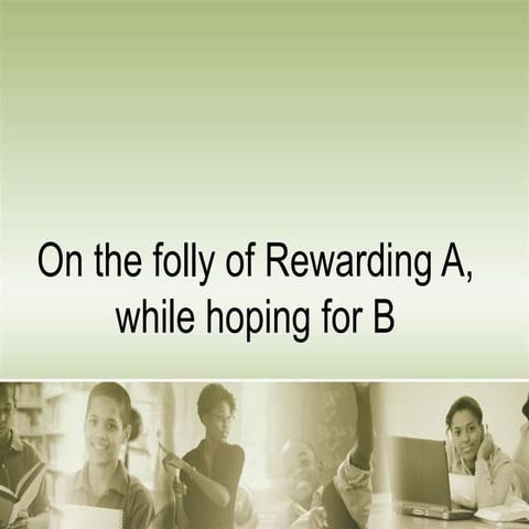 On the folly of Rewarding A, while hoping for B.pptx