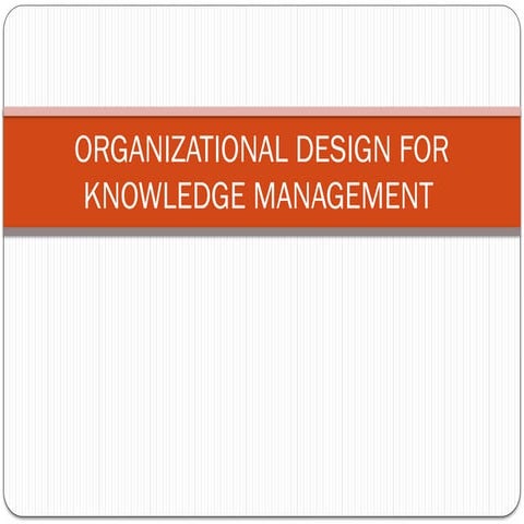 ORGANIZATIONAL DESIGN FOR KNOWLEDGE MANAGEMENT.pptx