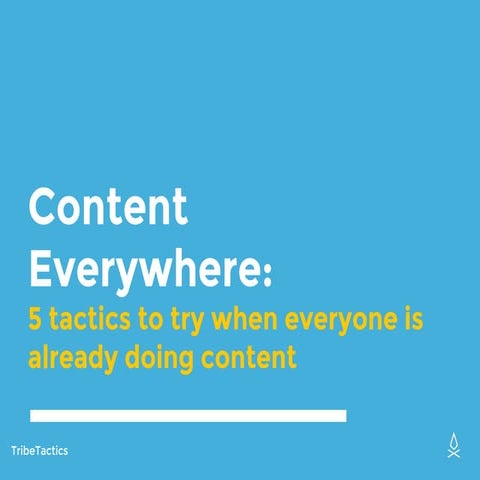 Content Everywhere: 5 tactics to try when everyone is already doing ...