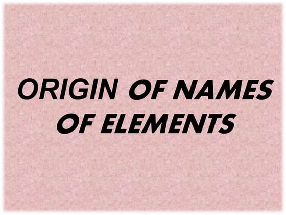 the elements, origin of their names and their symbols | PPTX