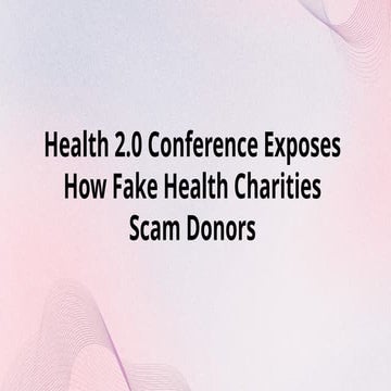 Health 2.0 Conference Exposes How Fake Health Charities Scam Donors | PPTX