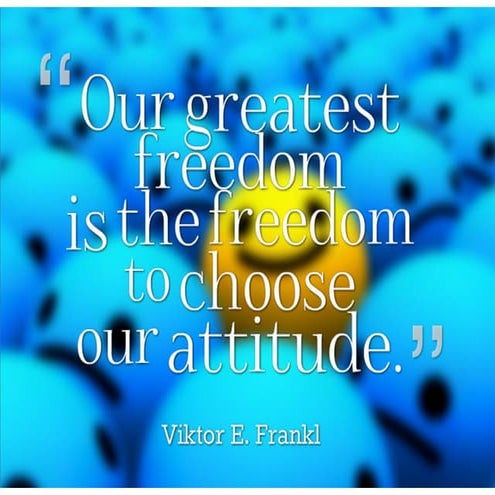 Our greatest freedom is the freedom to choose our attitude. ~ Victor E ...