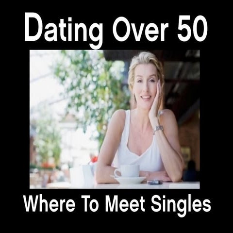 Over 50 Dating: Where To Meet Singles | PPT