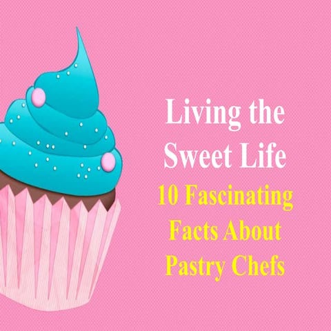 Living the Sweet Life -10 Fascinating Facts About Pastry Chefs. | PPTX