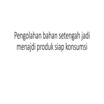 Pengolahan bahan setengah jadi menajdi produk siap konsumsi kelas 9.pptx