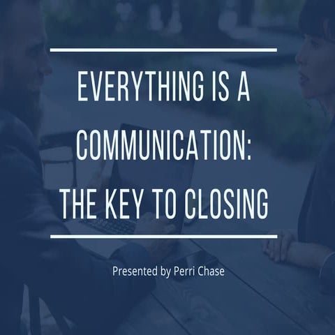 Everything is Communication: The Key to Closing | PPT