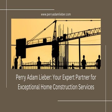 Perry Adam Lieber Your Expert Partner for Exceptional Home Construction Services | PPTX