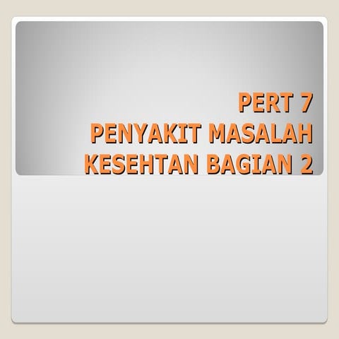 PERT 7 PENYAKIT MASALAH KESEHATAN BAGIAN 2.ppt