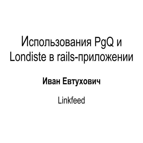 Использования PgQ и Londste в rails-приложении | PPT