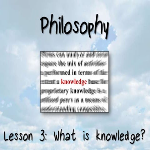 Philosophy - Lesson 3 - What is Knowledge? | PPTX | Education