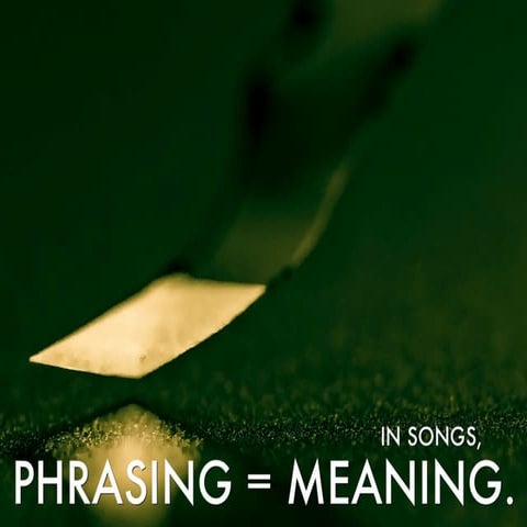 To Singers & Songwriters, Phrasing = Meaning. | PPT