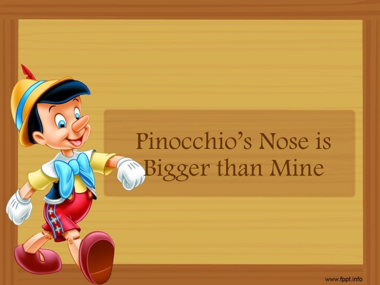 Pinocchio's nose is bigger than mine Pinocchio's nose is bigger than mine