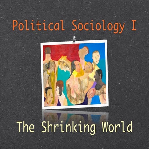 The Shrinking World: Political Sociology Week 3 | PPT