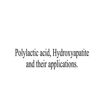 Polylactic acid, Hydroxyapatite and their applications.pptx